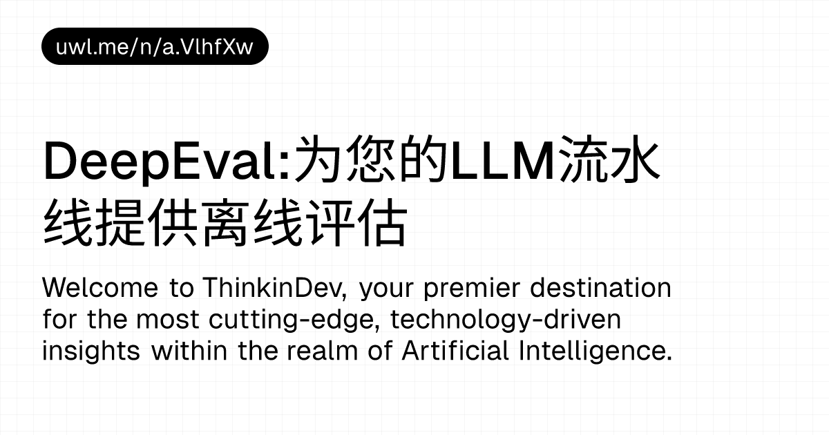 DeepEval:为您的LLM流水线提供离线评估 — 漫话开发者 - UWL.ME