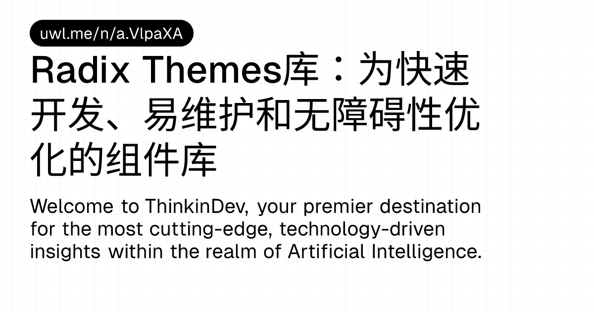 Radix Themes库：为快速开发、易维护和无障碍性优化的组件库 — 漫话开发者 - UWL.ME