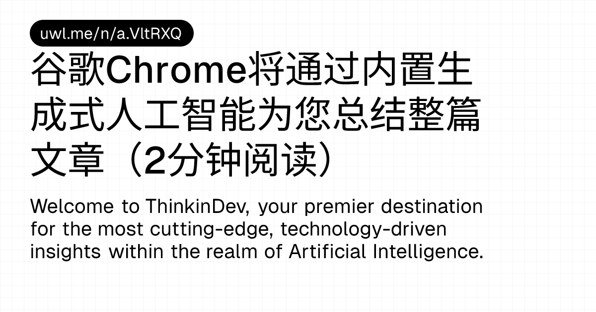 谷歌Chrome将通过内置生成式人工智能为您总结整篇文章（2分钟阅读） — 漫话开发者 - UWL.ME