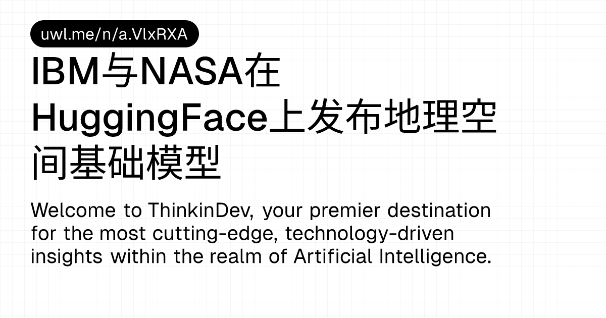 IBM与NASA在HuggingFace上发布地理空间基础模型 — 漫话开发者 - UWL.ME