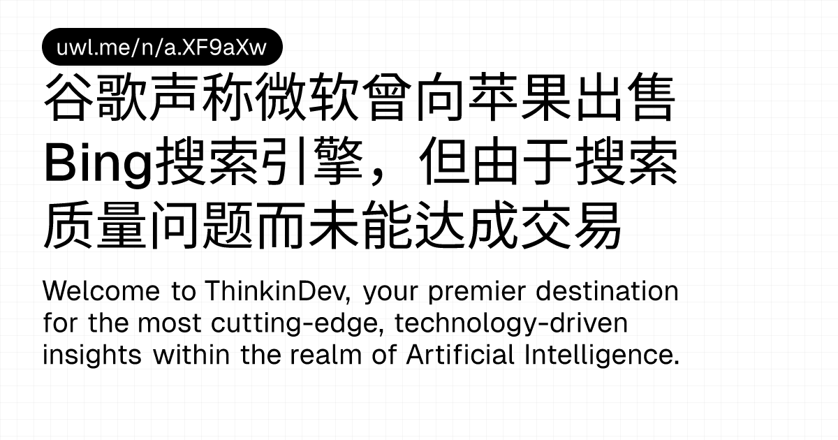谷歌声称微软曾向苹果出售Bing搜索引擎，但由于搜索质量问题而未能达成交易 — 漫话开发者 - UWL.ME