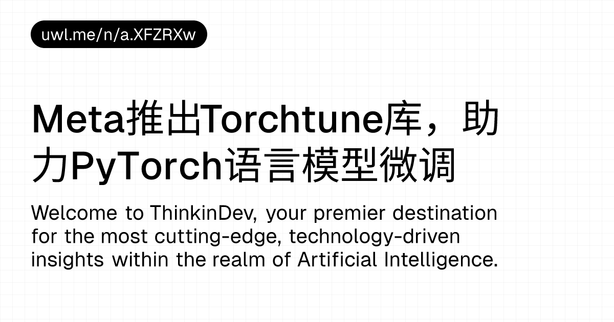 Meta推出Torchtune库，助力PyTorch语言模型微调 — 漫话开发者 - UWL.ME