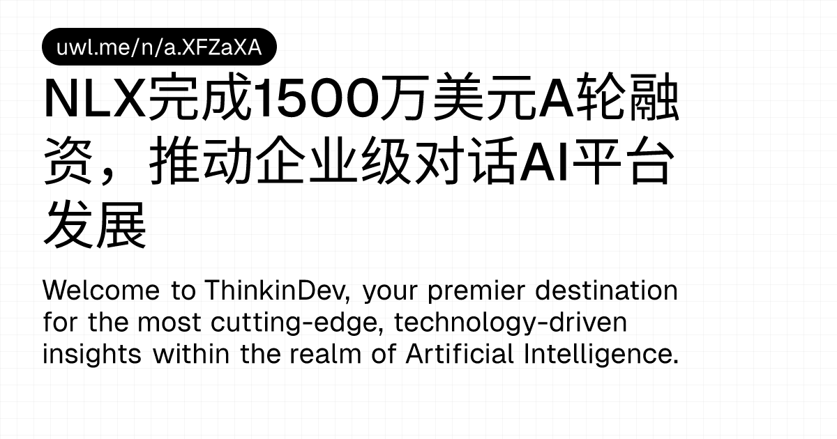 NLX完成1500万美元A轮融资，推动企业级对话AI平台发展 — 漫话开发者 - UWL.ME