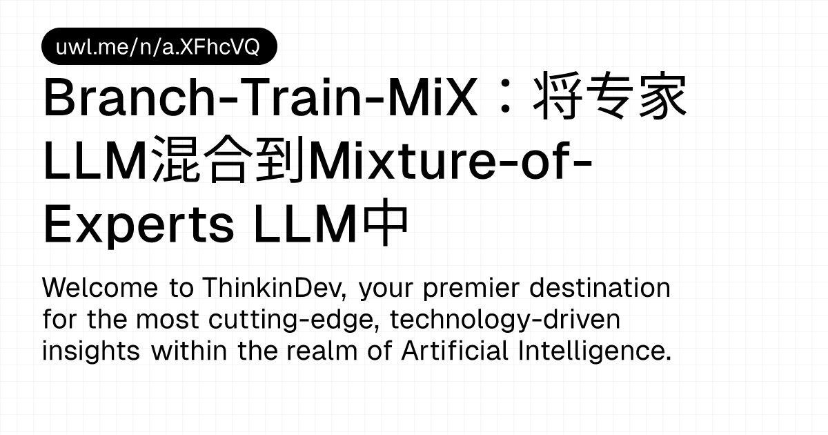 Branch-Train-MiX：将专家LLM混合到Mixture-of-Experts LLM中 — 漫话开发者 - UWL.ME