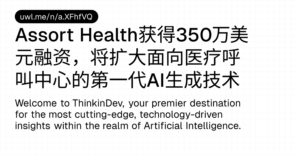 Assort Health获得350万美元融资，将扩大面向医疗呼叫中心的第一代AI生成技术 — 漫话开发者 - UWL.ME