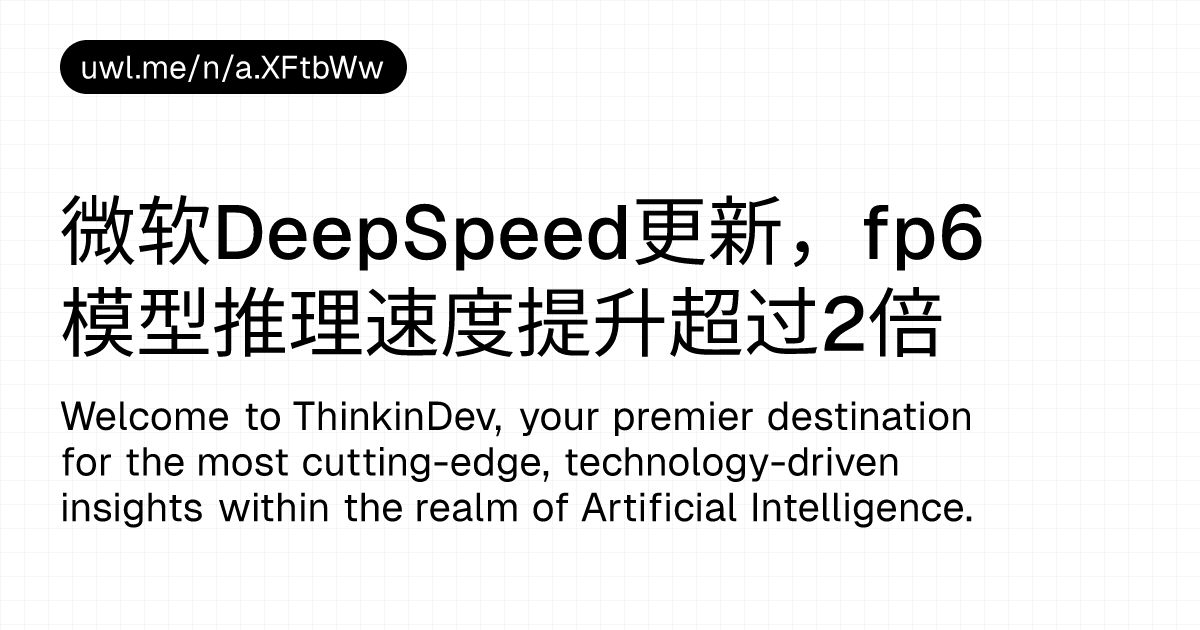 微软DeepSpeed更新，fp6模型推理速度提升超过2倍 — 漫话开发者 - UWL.ME