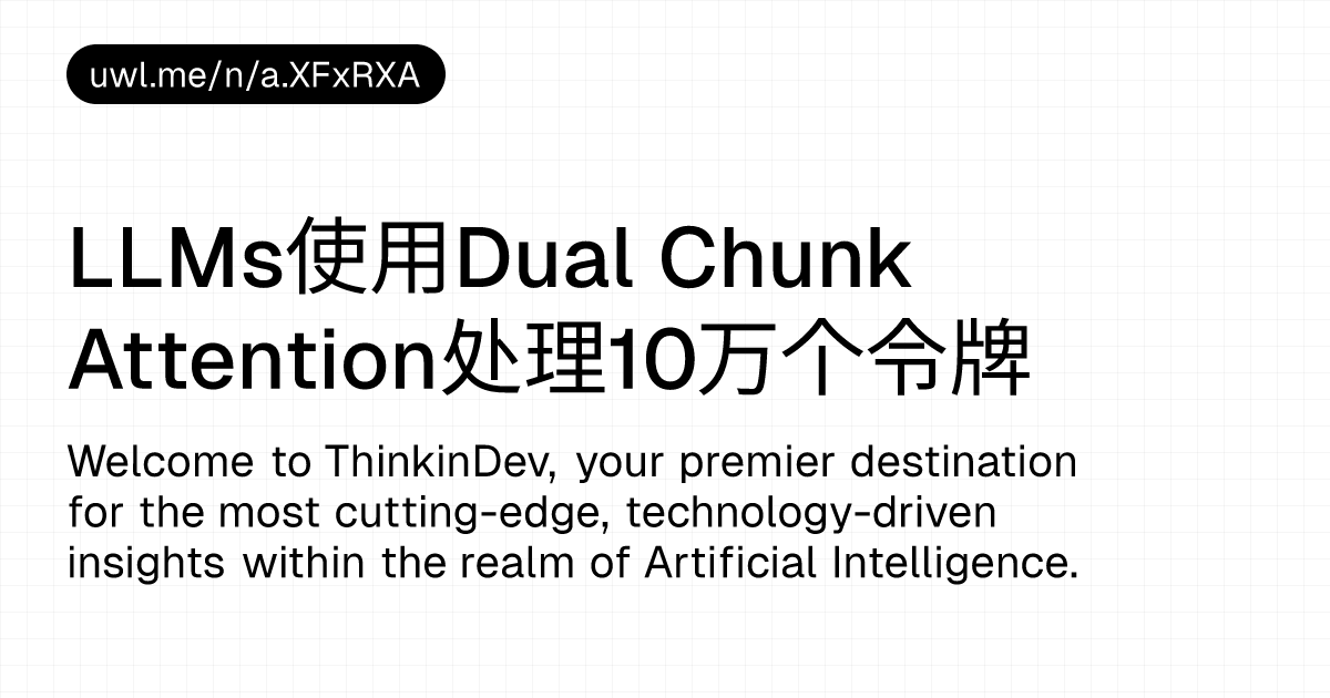 LLMs使用Dual Chunk Attention处理10万个令牌 — 漫话开发者 - UWL.ME