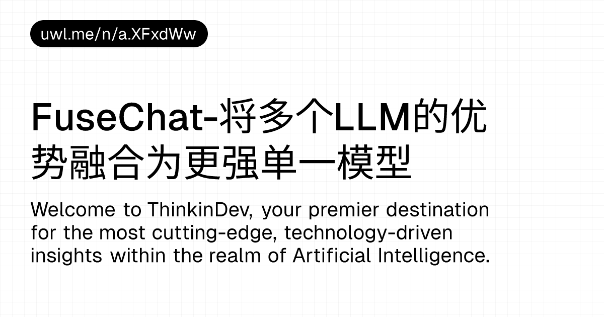 FuseChat-将多个LLM的优势融合为更强单一模型 — 漫话开发者 - UWL.ME