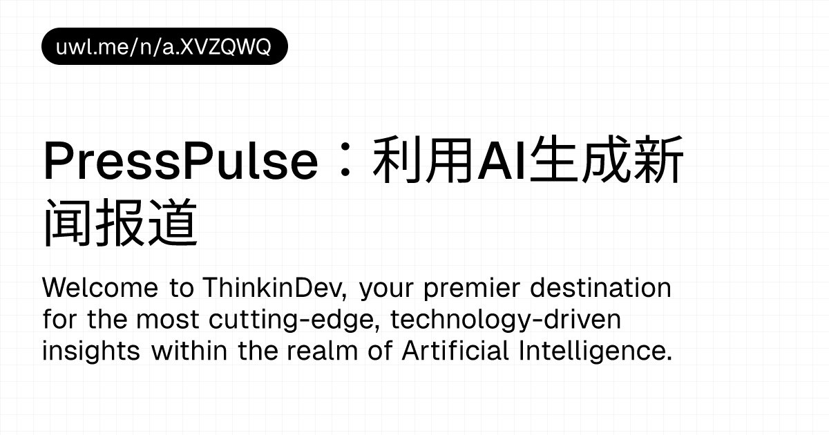 PressPulse：利用AI生成新闻报道 — 漫话开发者 - UWL.ME