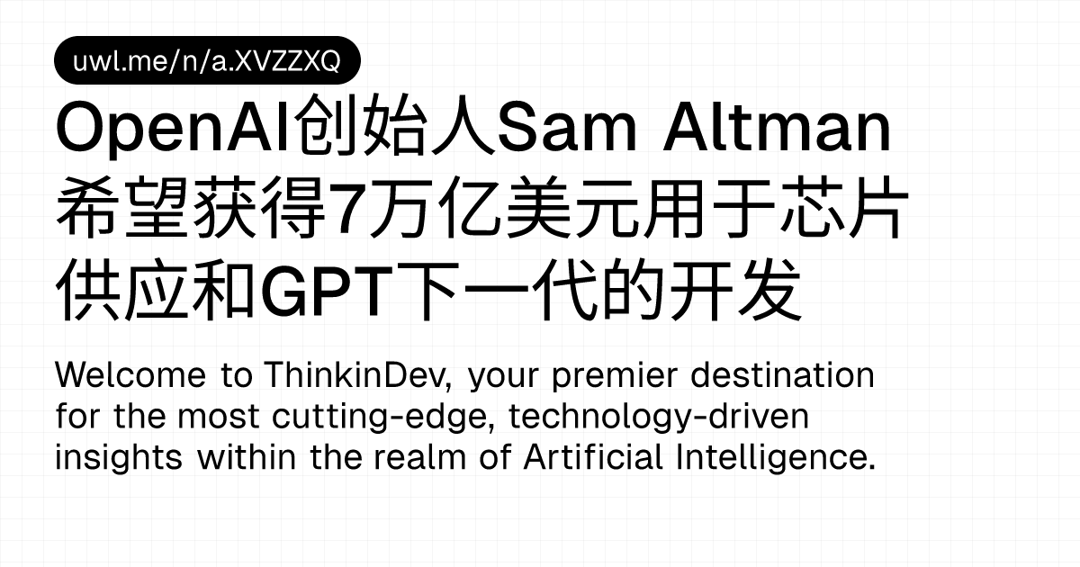 OpenAI创始人Sam Altman希望获得7万亿美元用于芯片供应和GPT下一代的开发 — 漫话开发者 - UWL.ME
