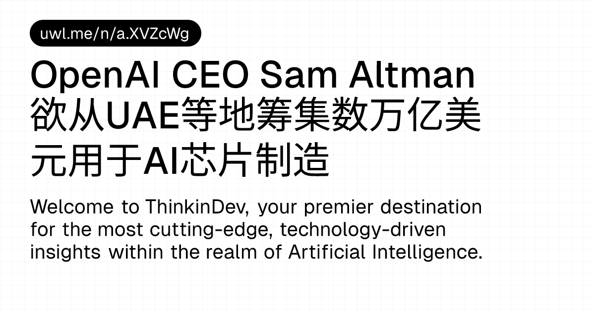 OpenAI CEO Sam Altman欲从UAE等地筹集数万亿美元用于AI芯片制造 — 漫话开发者 - UWL.ME