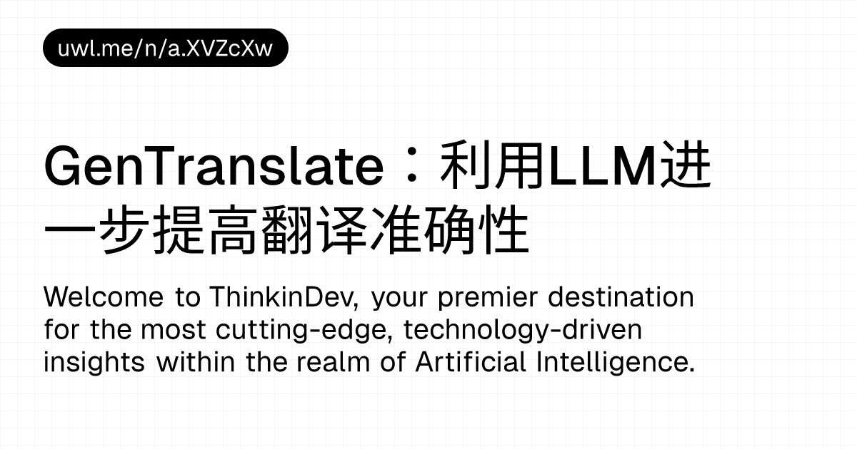GenTranslate：利用LLM进一步提高翻译准确性 — 漫话开发者 - UWL.ME