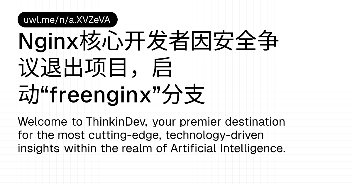 Nginx核心开发者因安全争议退出项目，启动“freenginx”分支 — 漫话开发者 - UWL.ME