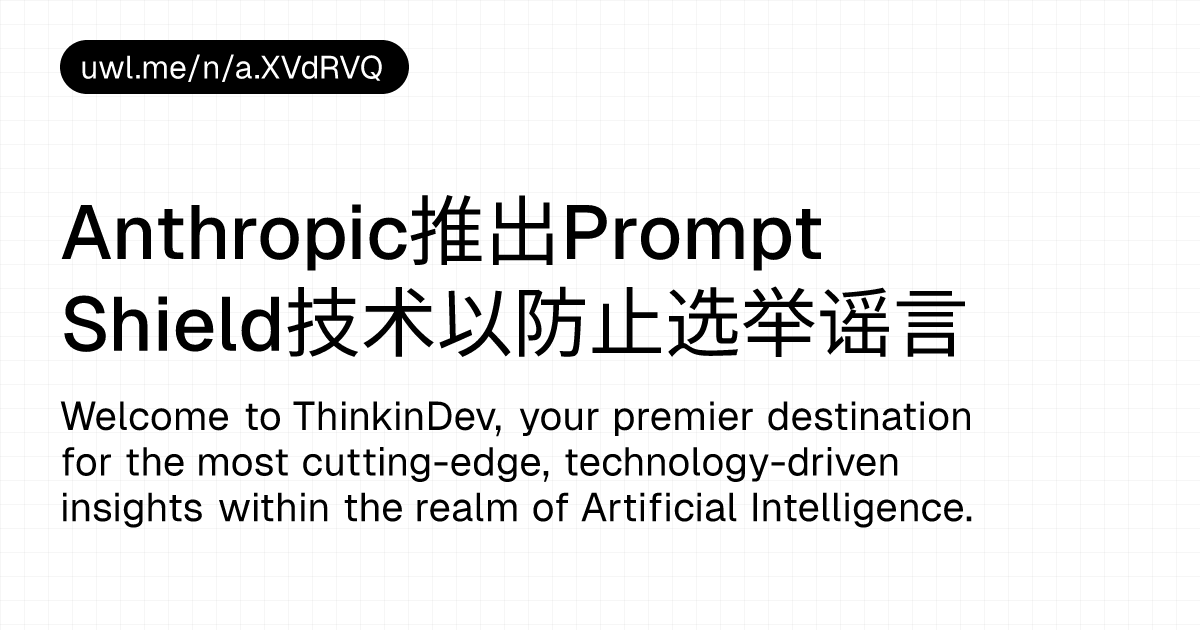 Anthropic推出Prompt Shield技术以防止选举谣言 — 漫话开发者 - UWL.ME