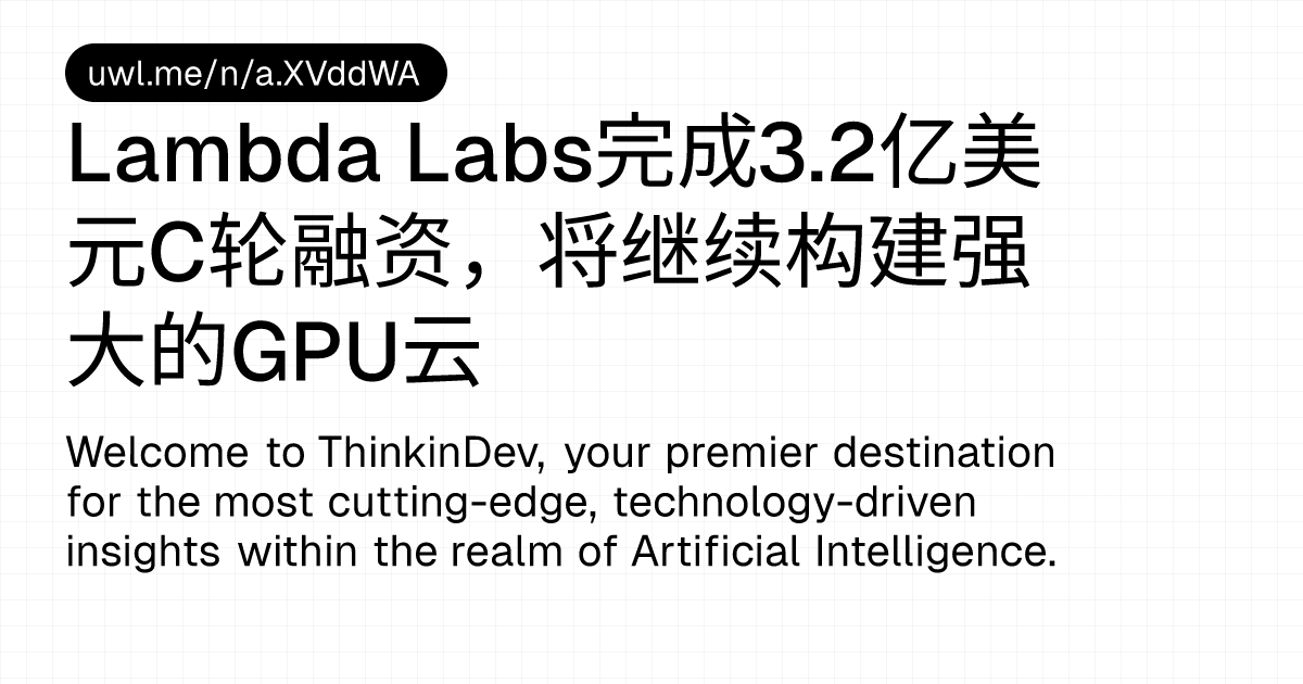 Lambda Labs完成3.2亿美元C轮融资，将继续构建强大的GPU云 — 漫话开发者 - UWL.ME