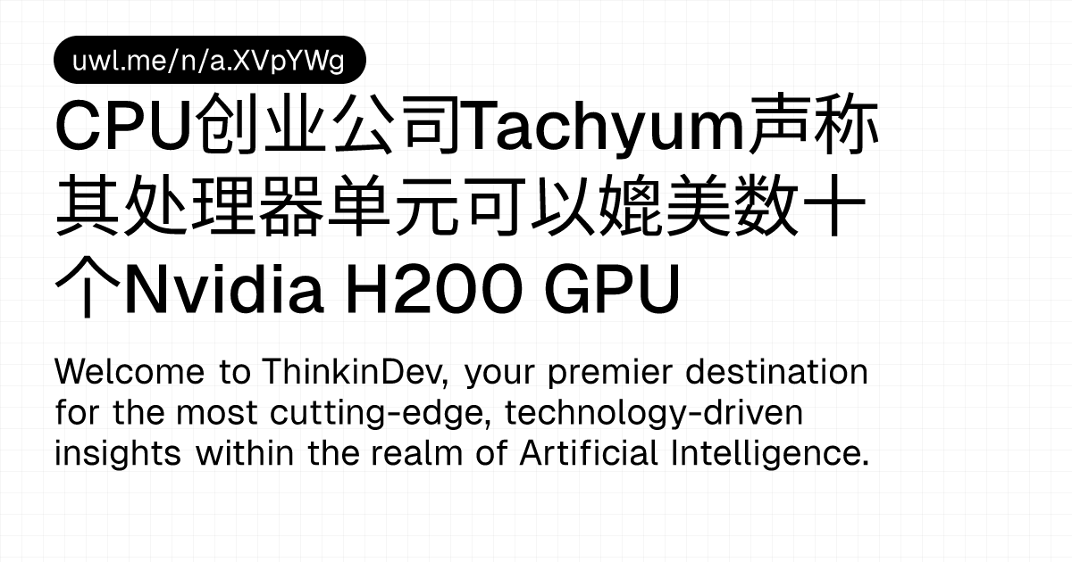 CPU创业公司Tachyum声称其处理器单元可以媲美数十个Nvidia H200 GPU — 漫话开发者 - UWL.ME