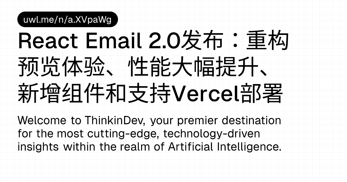 React Email 2.0发布：重构预览体验、性能大幅提升、新增组件和支持Vercel部署 — 漫话开发者 - UWL.ME