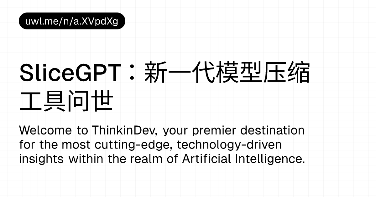SliceGPT：新一代模型压缩工具问世 — 漫话开发者 - UWL.ME