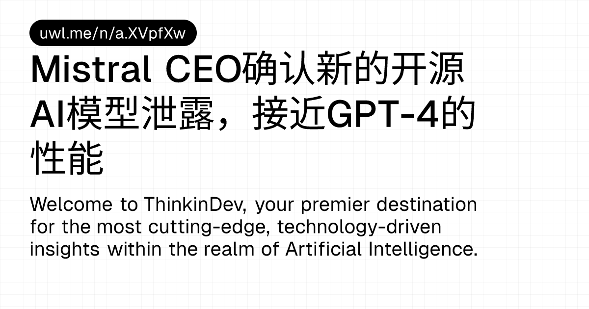 Mistral CEO确认新的开源AI模型泄露，接近GPT-4的性能 — 漫话开发者 - UWL.ME